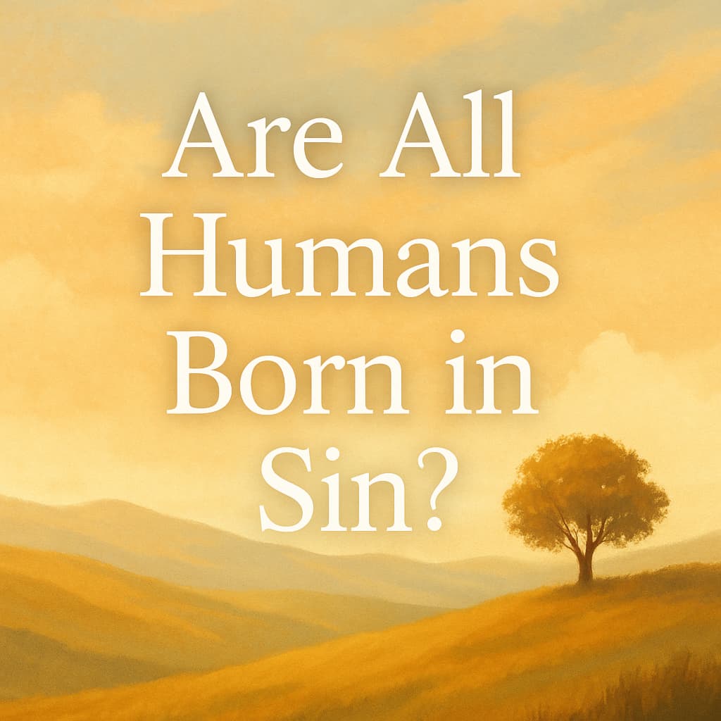Are All Humans Born in Sin? What the Bible Really Says